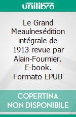 Le Grand Meaulnesédition intégrale de 1913 revue par Alain-Fournier. E ...