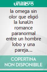 la omega sin olor que eligió la lunaUn romance paranormal entre un ...