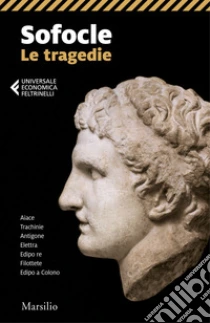 Sofocle. Le tragedie: Tutto il teatro di Sofocle: Aiace, Trachinie, Antigone, Elettra, Edipo re ...