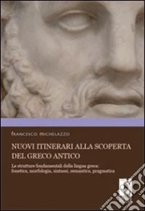 Nuovi itinerari alla scoperta del greco antico. Le strutture fondamentali della lingua greca ...