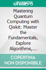 Mastering Quantum Computing with Qiskit: Master the Fundamentals, Explore Algorithms, and Build ...