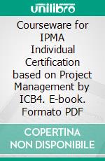 Courseware for IPMA Individual Certification based on Project Management by ICB4. E-book ...