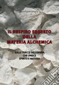 Il respiro segreto della materia alchemica. Sulle tracce dell'opera che ...