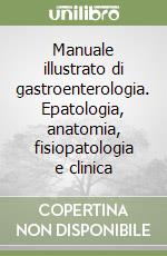 Manuale illustrato di gastroenterologia. Epatologia, anatomia ...